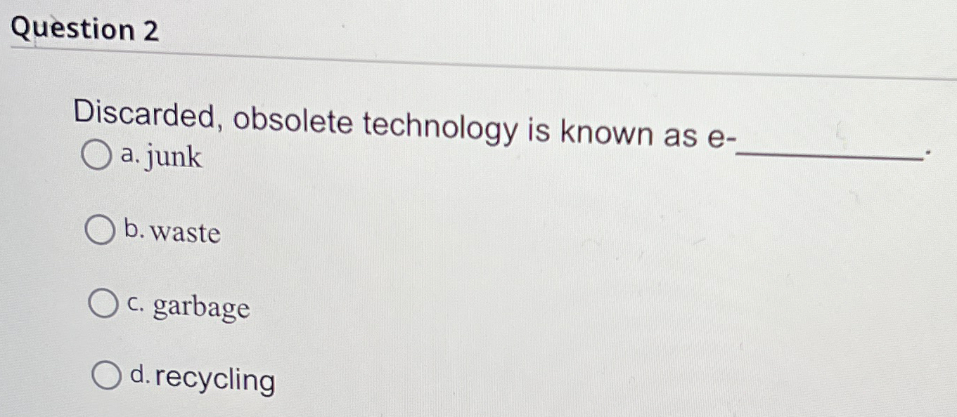 Solved Question 2Discarded, obsolete technology is known as | Chegg.com