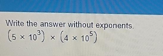 Solved Write the answer without exponents.(5×103)×(4×105) | Chegg.com
