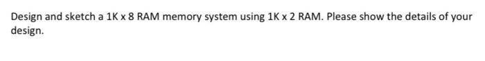 Solved Design and sketch a 1K x 8 RAM memory system using 1K | Chegg.com