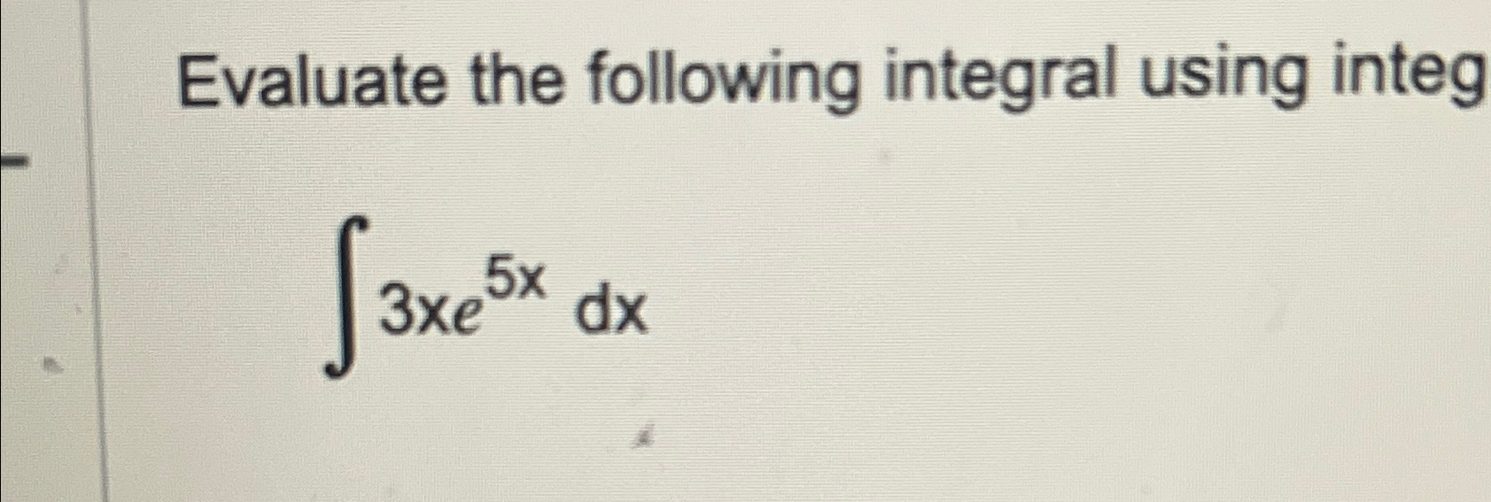 Solved Evaluate the following integral using integ∫﻿﻿3xe5xdx | Chegg.com