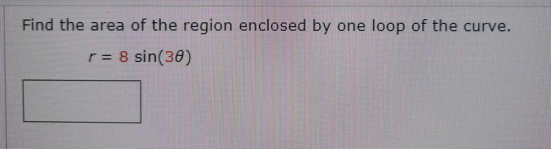 Solved Find the area of the region enclosed by one loop of | Chegg.com