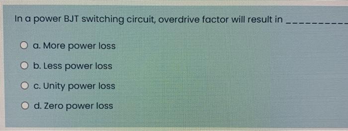 Solved In a power BJT switching circuit, overdrive factor | Chegg.com