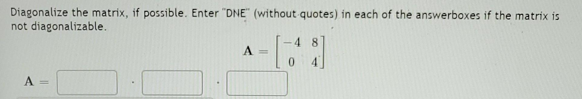 Solved Diagonalize the matrix, if possible. Enter "DNE" | Chegg.com