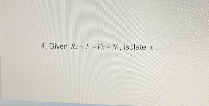Solved 4. Given Sx=F+Vx+N, isolate x. | Chegg.com