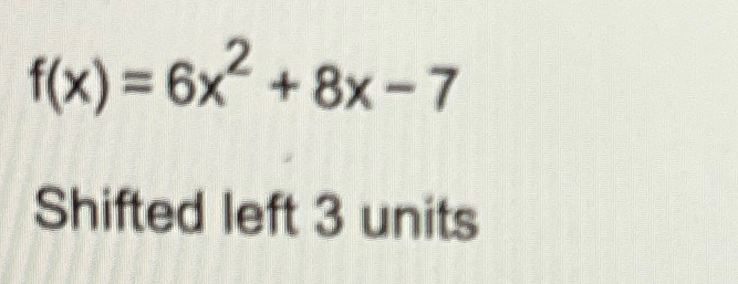 Solved f(x)=6x2+8x-7Shifted left 3 ﻿units | Chegg.com