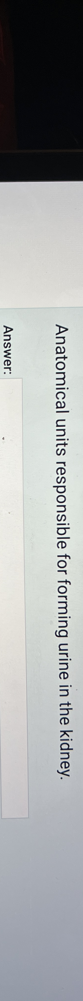 Solved Anatomical units responsible for forming urine in the | Chegg.com