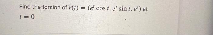 Solved Find the torsion of r(t)=(etcost,etsint,et) at t=0 | Chegg.com