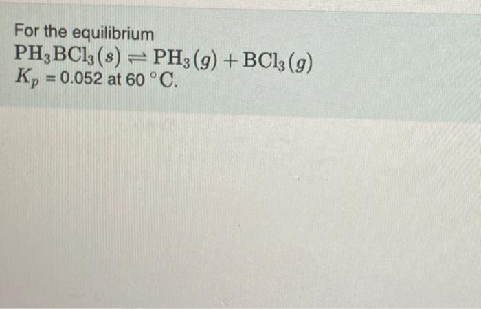 Solved PH3BCl3(s)⇌PH3(g)+BCl3(g)Kp=0.052 at 60∘C. | Chegg.com