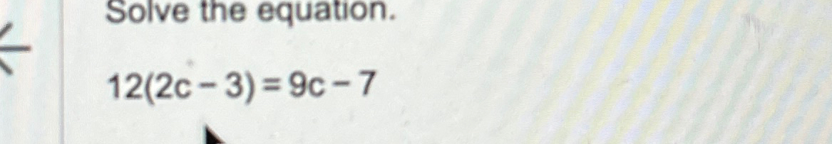 Solved Solve the equation.12(2c-3)=9c-7 | Chegg.com
