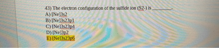 Solved 43) The electron configuration of the sulfide ion | Chegg.com