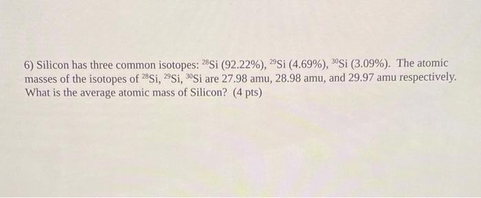 Solved 6) Silicon has three common isotopes: 28Si (92.22%), | Chegg.com