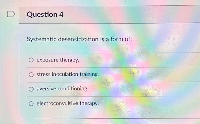 Solved Systematic desensitization is a form of:a. exposure | Chegg.com