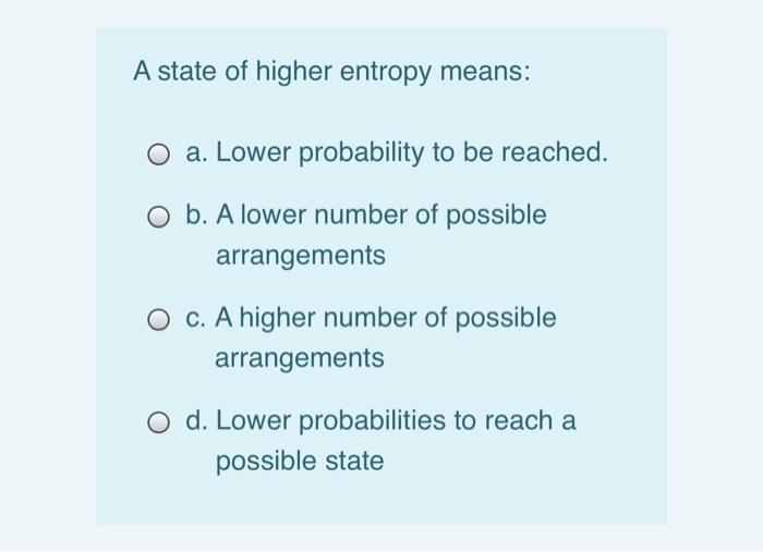 Solved A state of higher entropy means: O a. Lower | Chegg.com