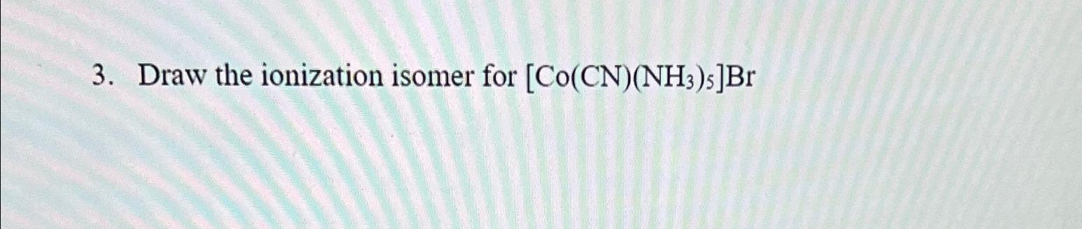Solved Draw the ionization isomer for [Co(CN)(NH3)5]Br | Chegg.com