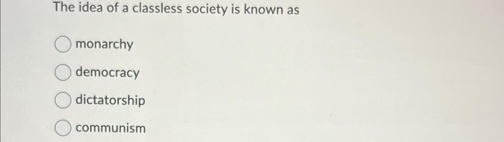 Solved The idea of a classless society is known | Chegg.com