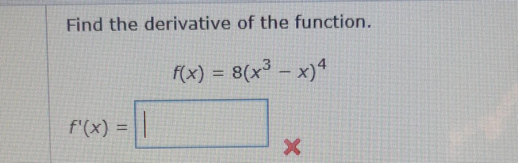 Solved Find the derivative of the function. f(x)=8(x3−x)4 | Chegg.com