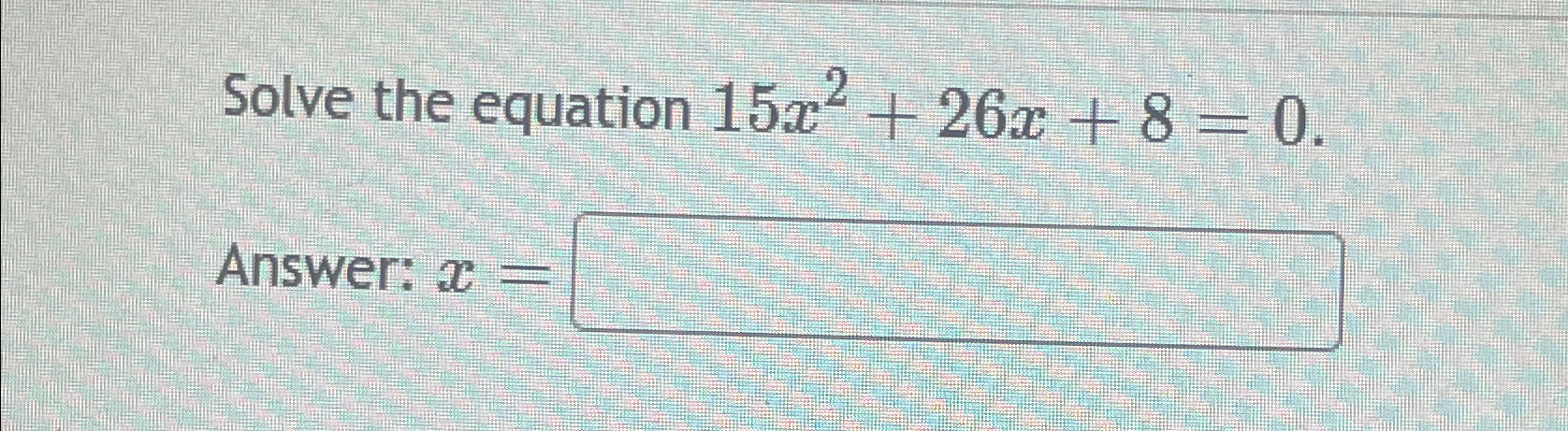Solved Solve the equation 15x2+26x+8=0Answer: x= | Chegg.com