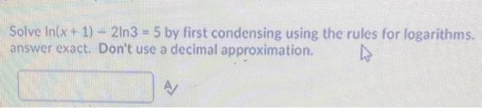 Solved Solve ln(x+1)−2ln3=5 by first condensing using the | Chegg.com