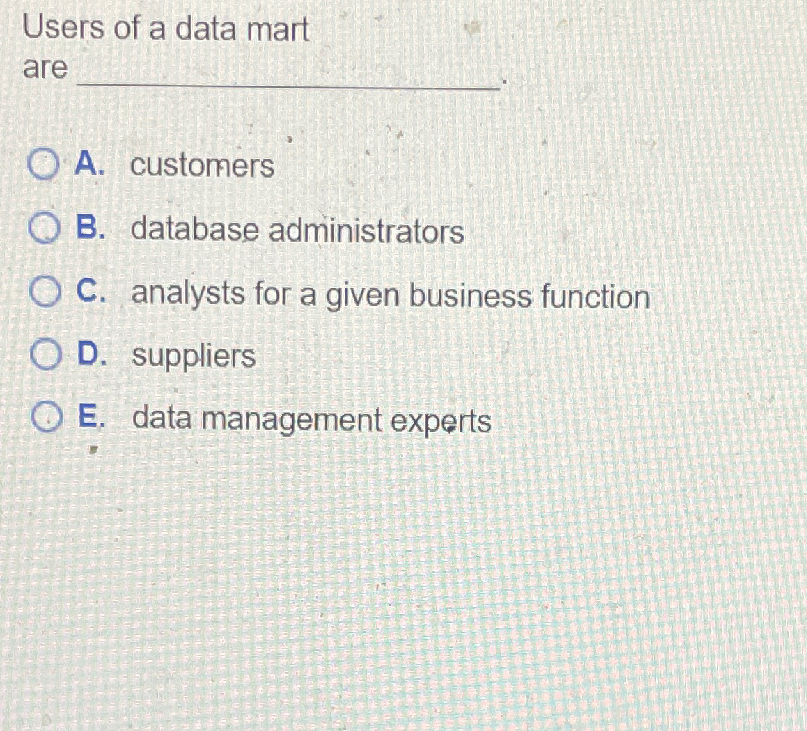 Solved Users of a data mart areA. ﻿customersB. ﻿database | Chegg.com