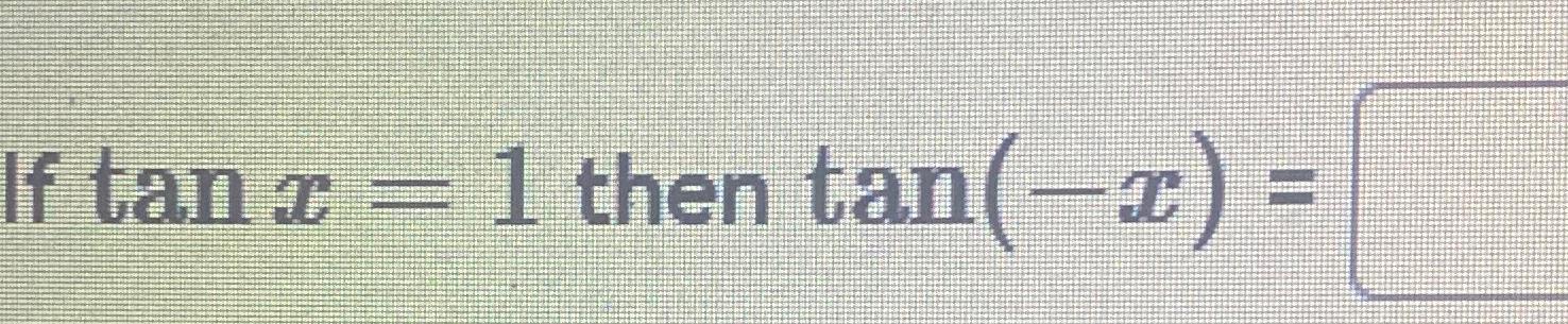 Solved If tanx=1 ﻿then tan(-x)= | Chegg.com