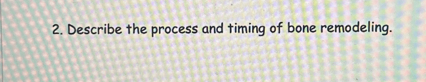 Solved Describe the process and timing of bone remodeling. | Chegg.com