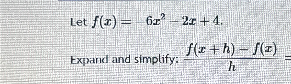 Solved Let f(x)=-6x2-2x+4Expand and simplify: f(x+h)-f(x)h= | Chegg.com