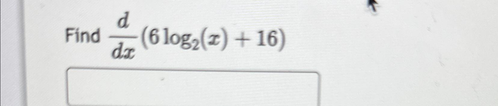 Solved Find ddx. (6log2(x)+16) | Chegg.com