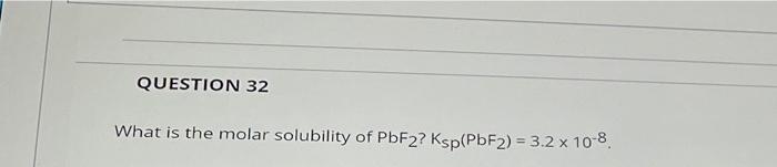 Solved QUESTION 32 What is the molar solubility of PbF2? | Chegg.com