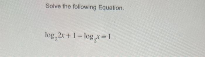 Solved Solve the following Equation. log22x+1−log2x=1 | Chegg.com