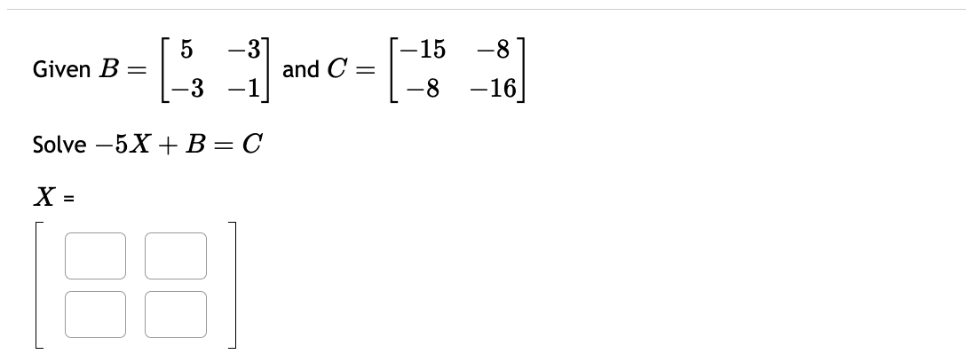 Solved Given B=[5-3-3-1] ﻿and C=[-15-8-8-16]Solve -5x+B=Cx= | Chegg.com