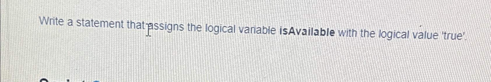 Solved Write a statement that passigns the logical variable | Chegg.com