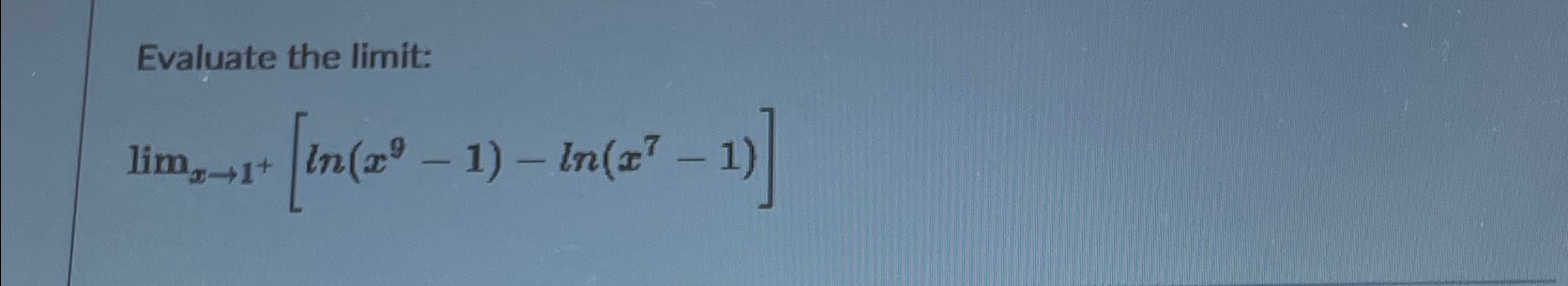 Solved Evaluate the limit:limx→1+[ln(x9-1)-ln(x7-1)] | Chegg.com