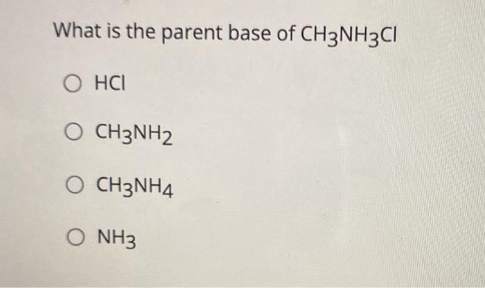 Solved What is the parent base of CH3NH3CI OHCI O CH3NH2 O | Chegg.com