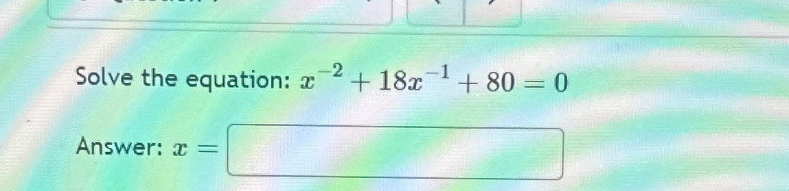 Solved Solve the equation: x-2+18x-1+80=0Answer: x= | Chegg.com