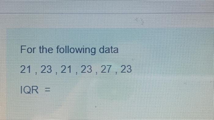 Solved For the following data 21, 23, 21, 23, 27, 23 IQR | Chegg.com