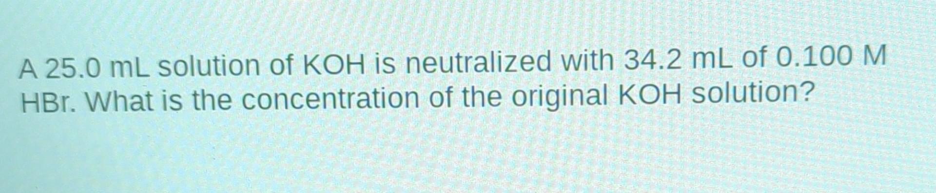 Solved A 25.0 mL solution of KOH is neutralized with 34.2 mL | Chegg.com