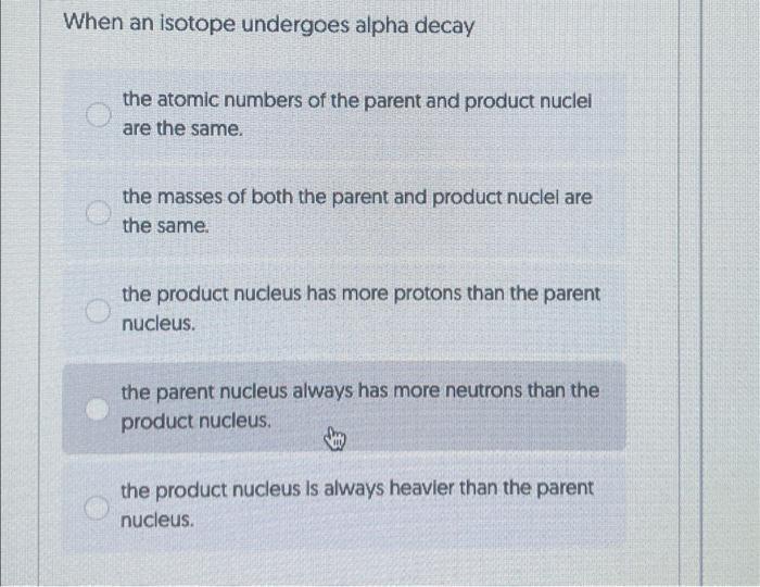 Solved When an isotope undergoes alpha decay the atomic | Chegg.com