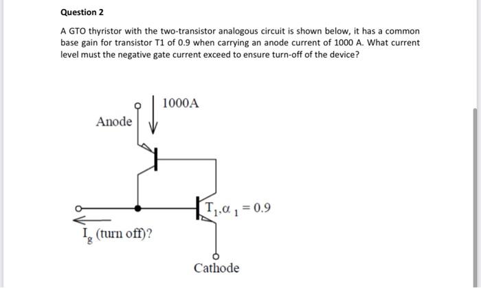 Solved Question 2 A GTO thyristor with the two-transistor | Chegg.com