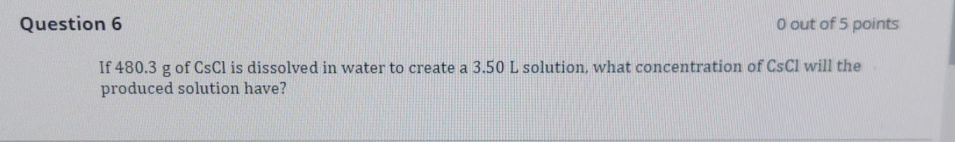 Solved 1estion 6 0 out of 5 points If 480.3 g of CsCl is | Chegg.com