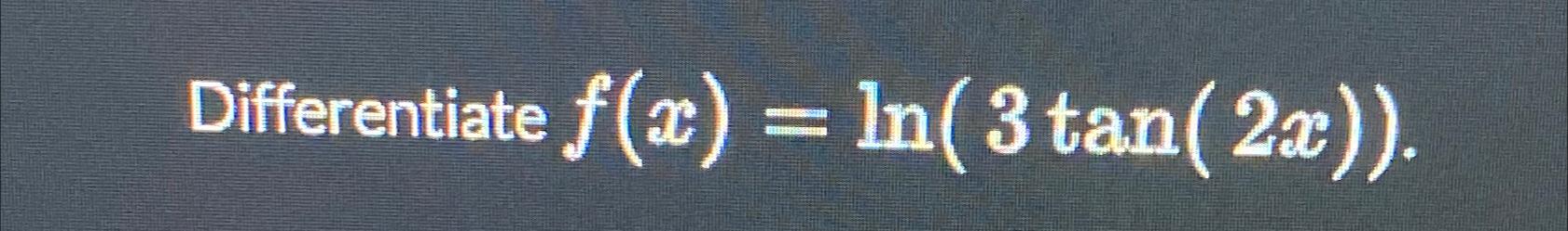Solved Differentiate f(x)=ln(3tan(2x)). | Chegg.com