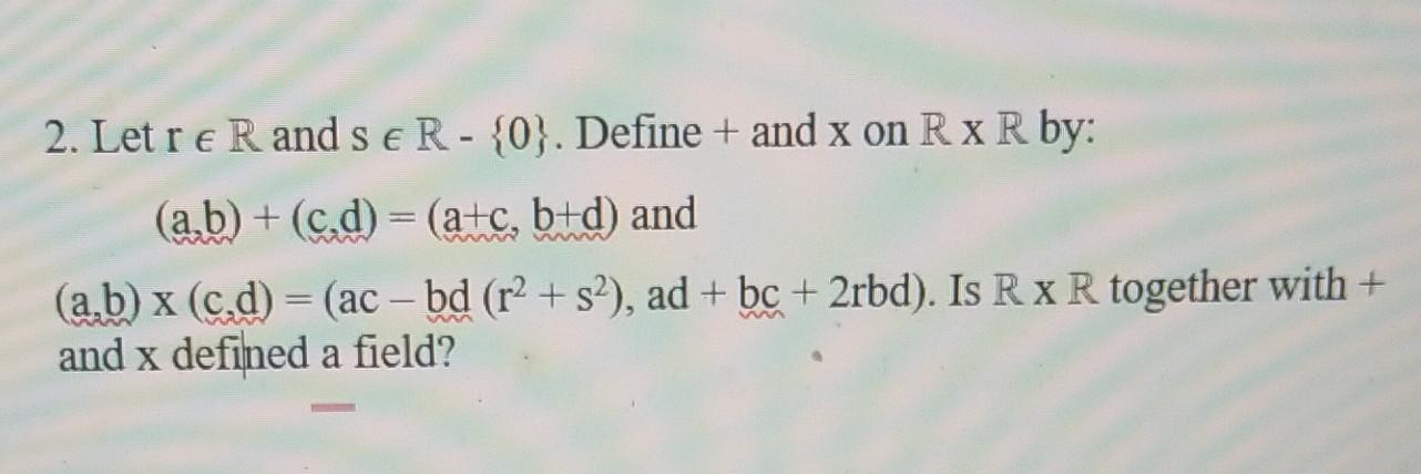 Solved 2. Let r∈R and s∈R−{0}. Define + and x on R×R by: | Chegg.com