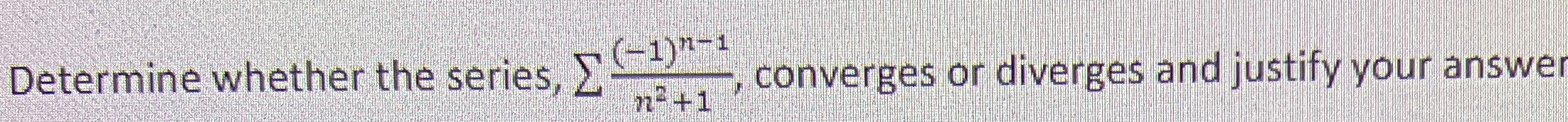 Solved Determine whether the series, ∑??(-1)n-1n2+1, | Chegg.com