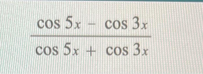 Solved cos5x+cos3xcos5x−cos3x | Chegg.com
