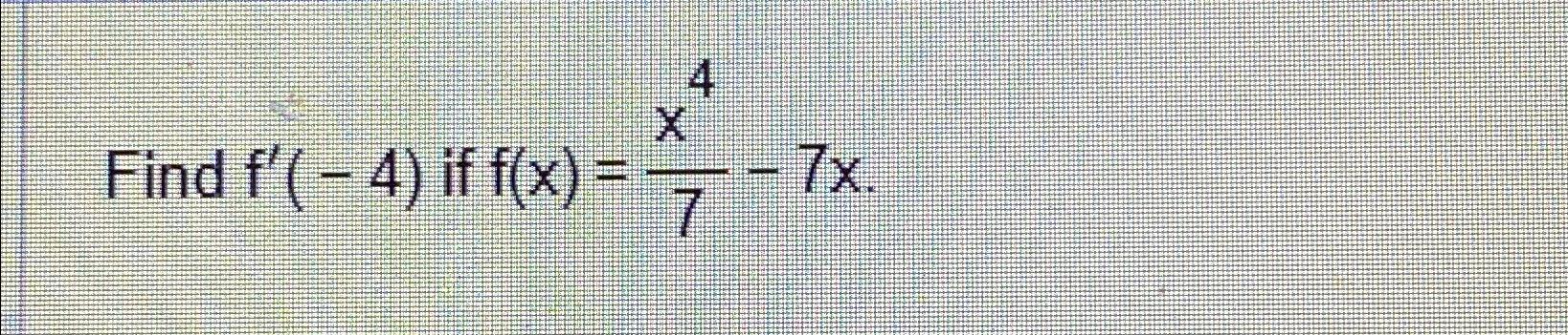 Solved Find f'(-4) ﻿if f(x)=x47-7x | Chegg.com