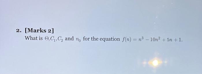 Solved 2. [Marks 2] What is Θ,C1,C2 and n0 for the equation | Chegg.com