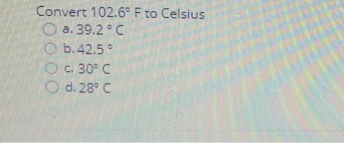 Solved Convert 102.6∘F to Celsius a. 39.2∘C b. 42.5∘ c. 30∘C | Chegg.com