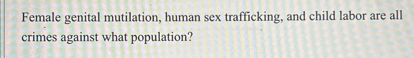 Solved Female genital mutilation, human sex trafficking, and | Chegg.com