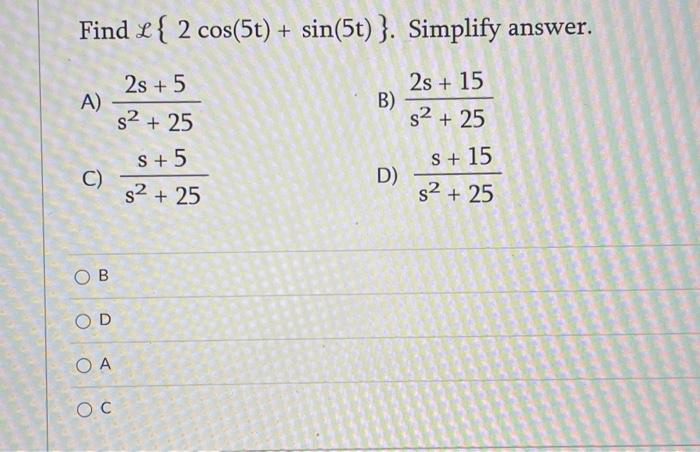 Solved Find L{2cos(5t)+sin(5t)}. Simplify answer. A) | Chegg.com