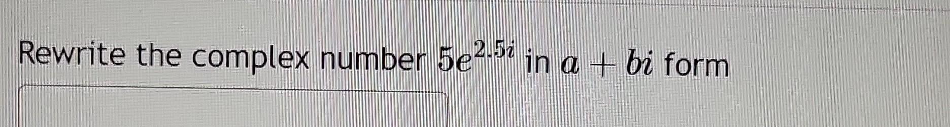 Solved Rewrite the complex number 5e2.5i in a+bi form | Chegg.com