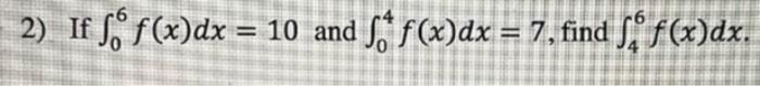 Solved 2) If ∫06f(x)dx=10 and ∫04f(x)dx=7, find ∫46f(x)dx. | Chegg.com